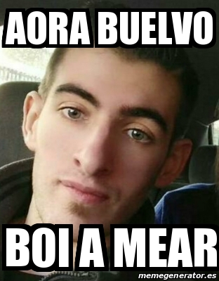 Meme Personalizado - Aora buelvo boi a mear - 30931627
