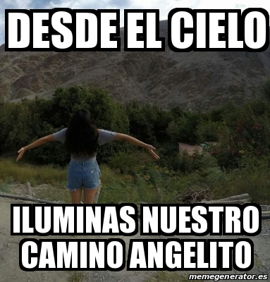 Meme Personalizado - Desde el cielo Iluminas nuestro camino Angelito ...