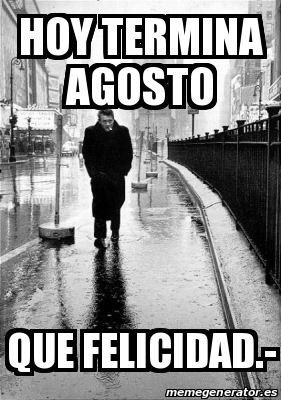 Meme Personalizado - HOY TERMINA AGOSTO QUE FELICIDAD.- - 30931968