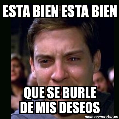 Meme crying peter parker - Esta bien esta bien Que se burle de mis ...