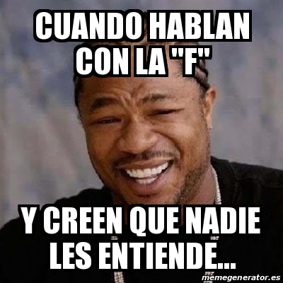 Meme Yo Dawg - Cuando hablan con la "F" Y creen que nadie les entiende ...