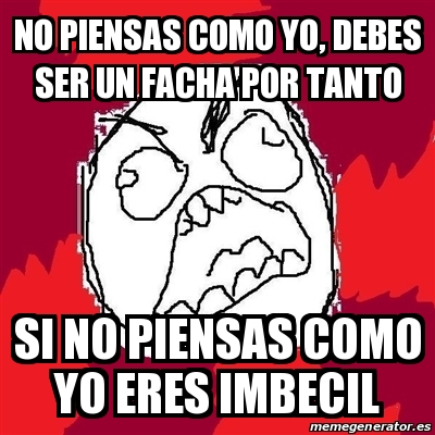 Meme Rage FU - No piensas como yo, debes ser un facha por tanto Si no piensas como yo eres ...