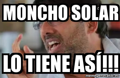 Meme Personalizado - Moncho Solar Lo tiene asÃ­!!! - 30932651