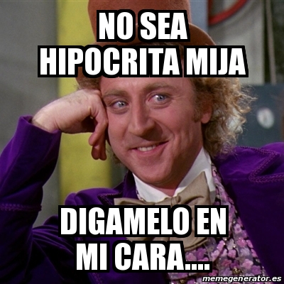 Meme Willy Wonka - No sea hipocrita mija Digamelo en mi cara.... - 30932840