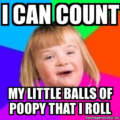 Meme Retard Girl - I can count My little balls of poopy that I roll ...