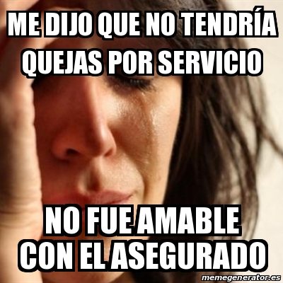 Meme Problems - Me dijo que no tendrÃ­a quejas por servicio No fue ...