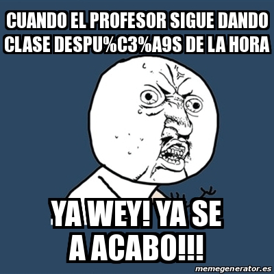 Meme Y U No - Cuando el profesor sigue dando clase despu%C3%A9s de la ...