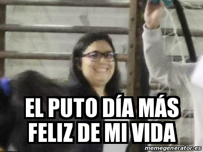 Meme Personalizado - El puto dÃ­a mÃ¡s feliz de mi vida - 30933307