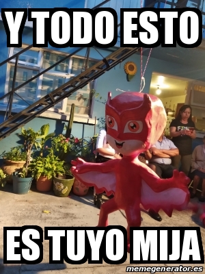 Meme Personalizado - Y todo esto Es tuyo mija - 30933653