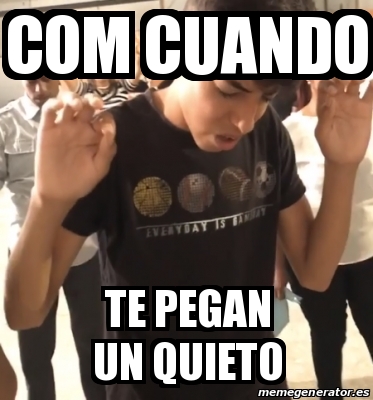 Meme Personalizado - com cuando te pegan un quieto - 30933695