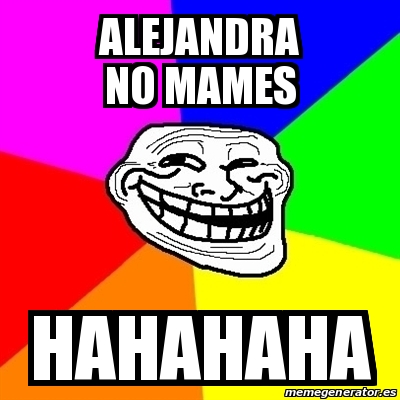 Meme Troll - Alejandra no mames Hahahaha - 30933726