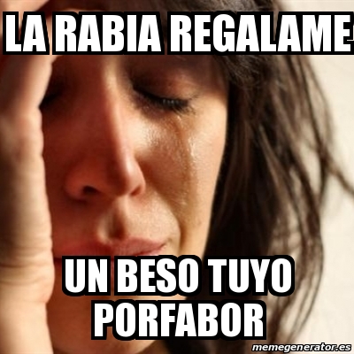 Meme Problems - La Rabia regalame Un beso tuyo porfabor - 30933929