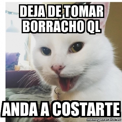 Meme Personalizado - Deja de tomar borracho ql Anda a costarte - 30934152