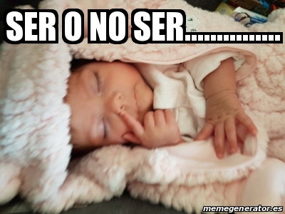 Meme Personalizado - Ser o no ser............... - 30934159