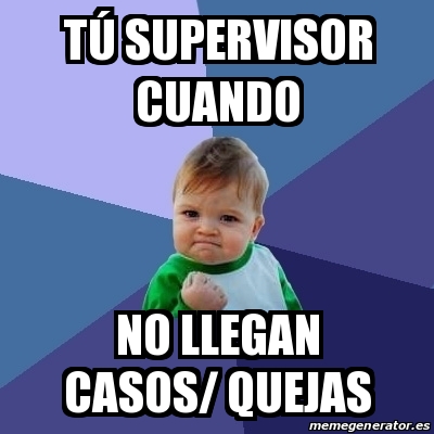 Meme Bebe Exitoso - TÃº supervisor cuando No llegan casos/ quejas ...