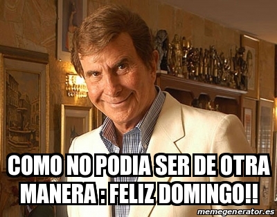 Meme Personalizado - Como no podia ser de otra manera : Feliz domingo ...