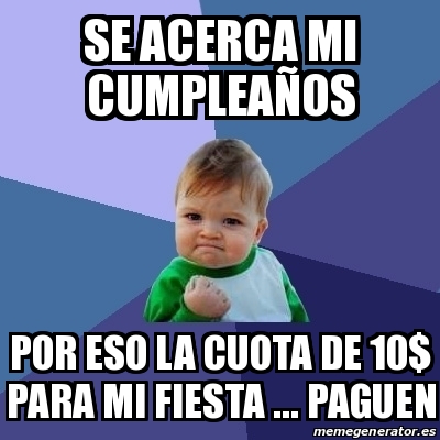 Meme Bebe Exitoso - SE ACERCA MI CUMPLEAÃ‘OS POR ESO LA CUOTA DE 10 ...