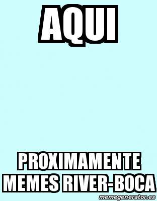 Meme Personalizado - Aqui Proximamente memes river-boca - 30934909
