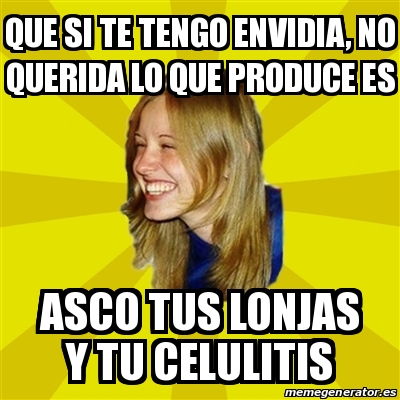 Meme Trologirl - Que si te tengo envidia, no querida lo que produce es ...