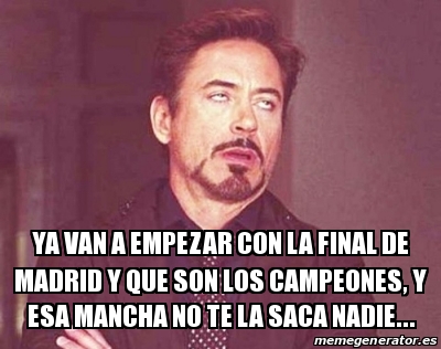 Meme Personalizado - Ya van a empezar con la final de madrid y que son ...