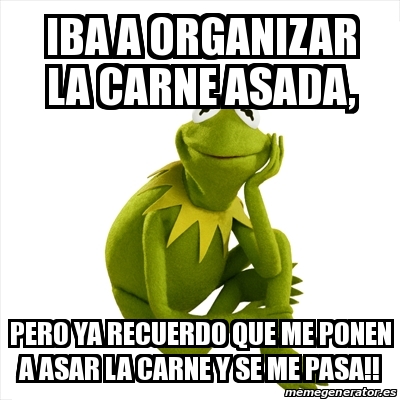 Meme Kermit the frog - Iba a organizar la carne asada, Pero ya recuerdo ...