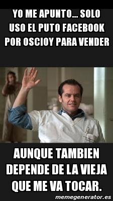 Meme Personalizado - yo me apunto... solo uso el puto facebook por ...