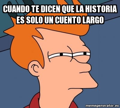 Meme Personalizado - Cuando te dicen que la historia es solo un cuento ...