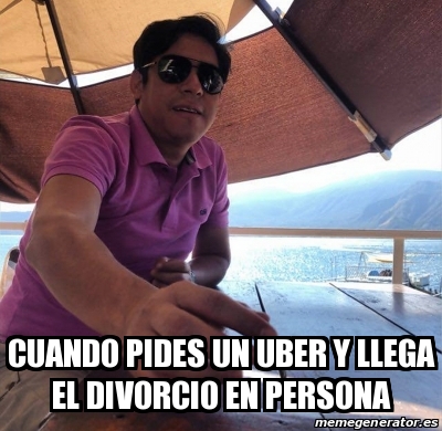 Meme Personalizado - Cuando pides un uber y llega el divorcio en ...