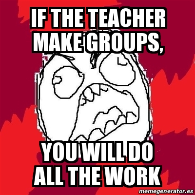 Meme Rage FU - if the teacher make groups, you will do all the work ...