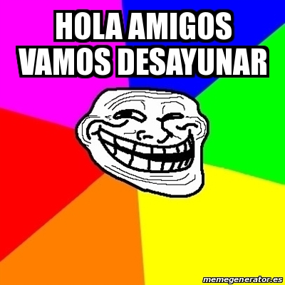 Meme Troll - Hola amigos vamos desayunar - 30936053