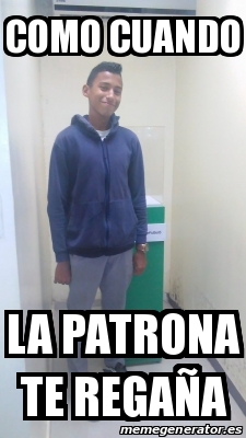 Meme Personalizado - Como cuando la patrona Te regaÃ±a - 30936098