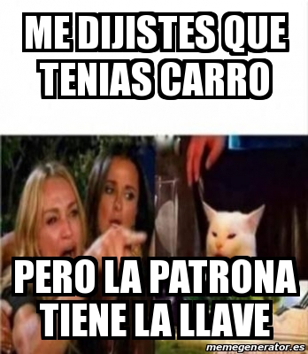 Meme Personalizado - Me dijistes que tenias carro Pero la patrona tiene ...