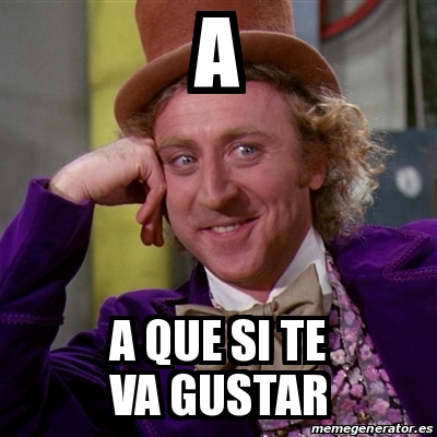 Meme Willy Wonka - A A QUE SI TE VA GUSTAR - 30936234