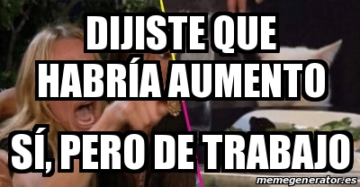 Meme Personalizado - Dijiste que habrÃ­a aumento SÃ­, pero de trabajo ...