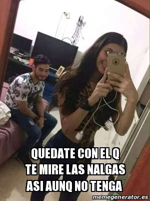 Meme Personalizado - quedate con el q te mire las nalgas asi aunq no tenga - 30936597