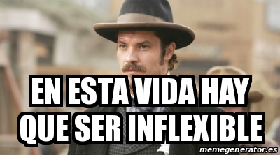 Meme Personalizado - EN ESTA VIDA HAY QUE SER INFLEXIBLE - 30936988