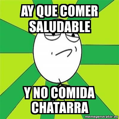 Meme Challenge Accepted - AY QUE COMER SALUDABLE Y NO COMIDA CHATARRA ...