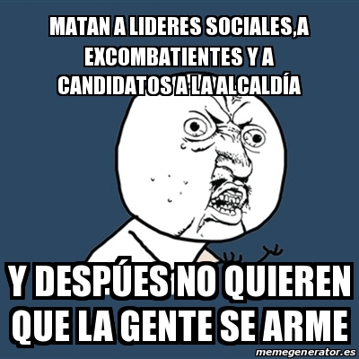 Meme Y U No - Matan a lideres sociales,a excombatientes y a candidatos ...