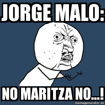 Meme Y U No - Jorge malo: No maritza no...! - 30937316