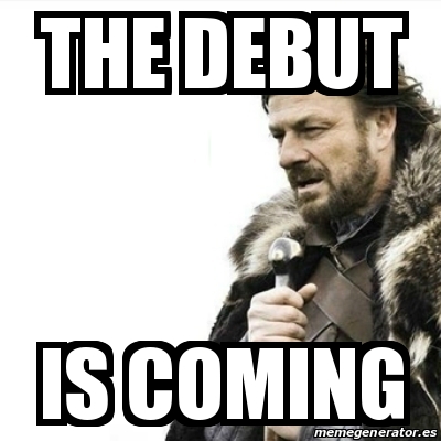 Meme Prepare Yourself - The Debut is coming - 30937461
