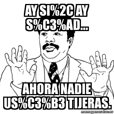 Meme Ay Si - Ay si%2C ay s%C3%AD... Ahora nadie us%C3%B3 tijeras ...