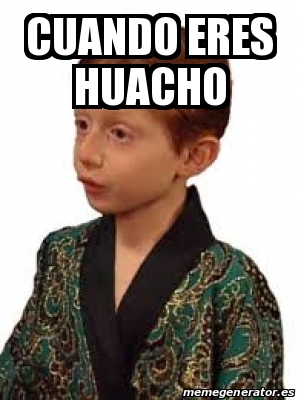 Meme Personalizado - cuando eres huacho - 30937822
