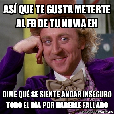 Meme Willy Wonka - AsÃ­ que te gusta meterte al FB de tu novia eh Dime ...