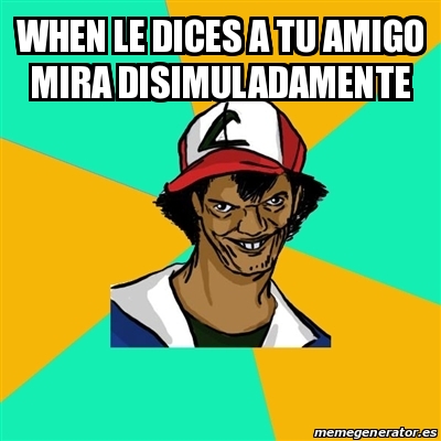 Meme Ash Pedreiro - when le dices a tu amigo mira disimuladamente ...