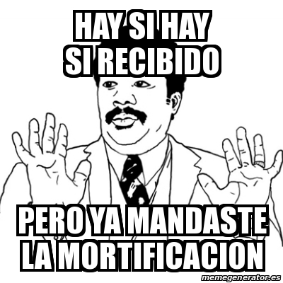 Meme Ay Si - Hay si hay si Recibido Pero ya mandaste la mortificacion ...