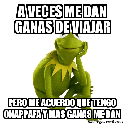 Meme Kermit the frog - A VECES ME DAN GANAS DE VIAJAR PERO ME ACUERDO ...