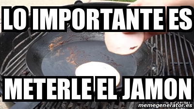 Meme Personalizado - lo importante es meterle el jamon - 30938595