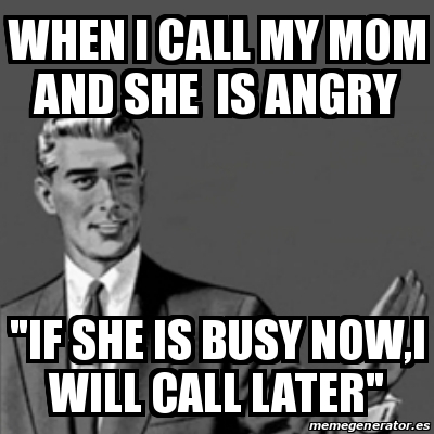 Meme Correction Guy - when i call my mom and she is angry "if she is ...