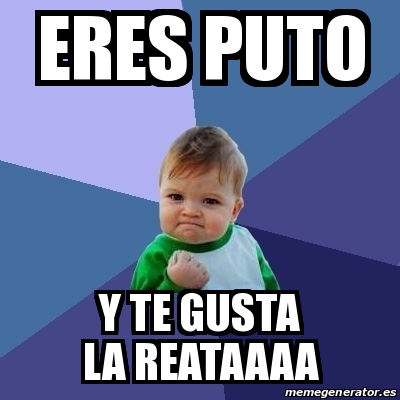 Meme Bebe Exitoso - Eres puto Y te gusta la reataaaa - 30939296