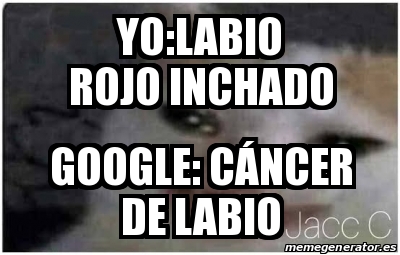 Meme Personalizado - YO:labio rojo inchado Google: cÃ¡ncer de labio ...